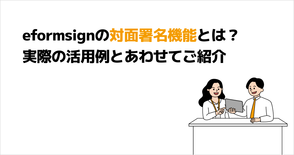 eformsignの対面署名機能とは？実際の活用例とあわせてご紹介 - ブログ | eformsign